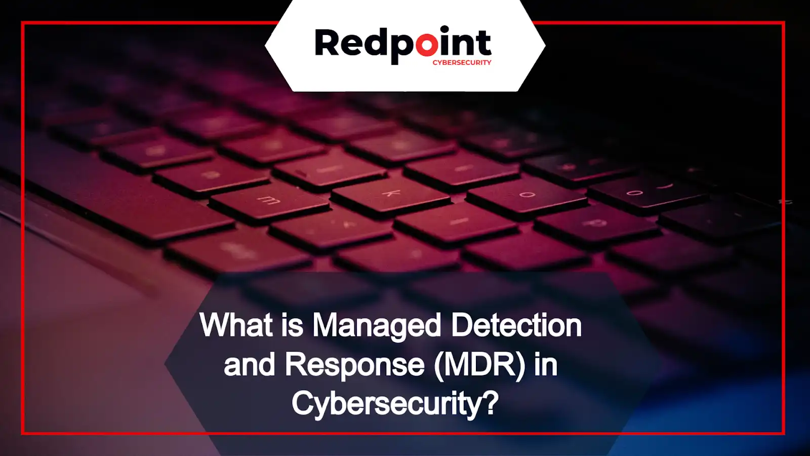 What Is Managed Detection And Response Mdr In Cybersecurity Redpoint Cybersecurity